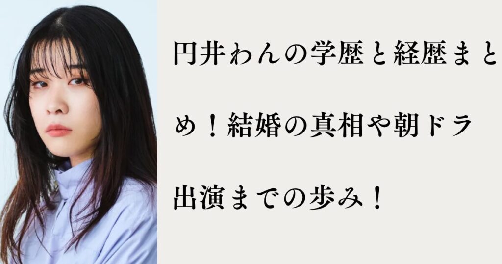 円井わんの学歴と経歴まとめ！結婚の真相や朝ドラ出演までの歩み！ | MTブログ